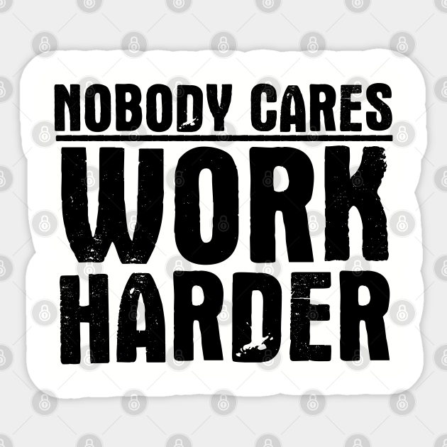 Nobody Cares Work Harder - Nobody Cares Work Harder - Sticker | TeePublic